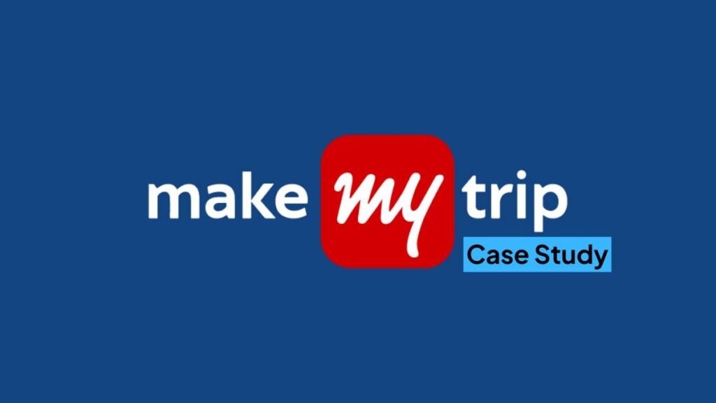 MakeMyTrip Case Study 2025: Growth, Strategy & Digital Wins